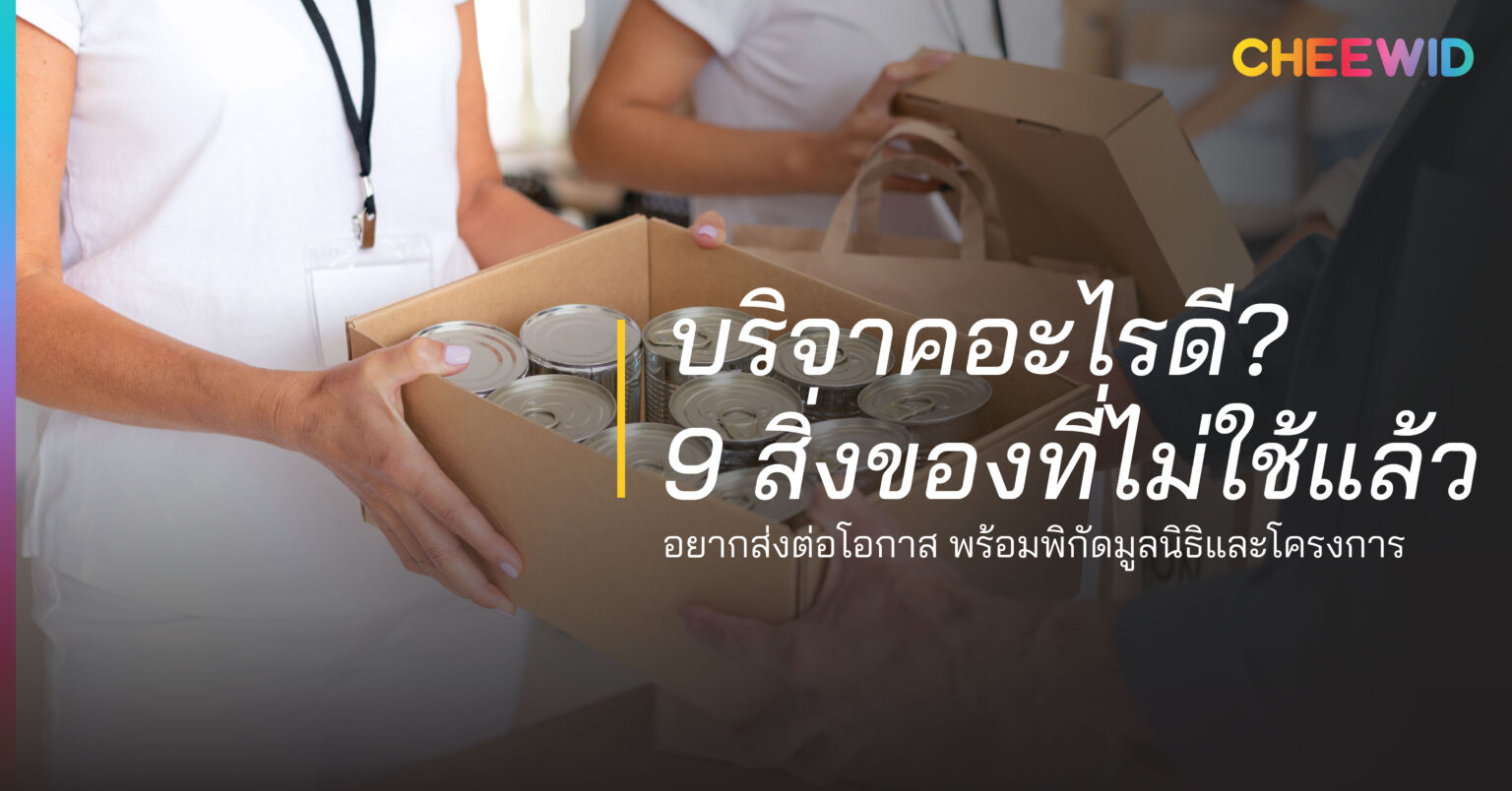 บริจาคอะไรดี? แนะนำ 9 สิ่งอยากส่งต่อ พร้อมพิกัดมูลนิธิ | CHEEWID